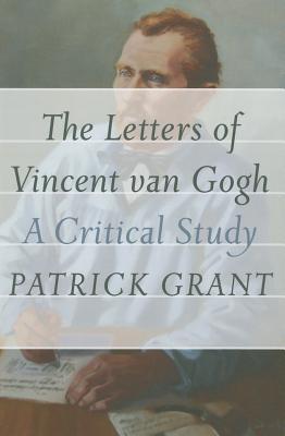 The Letters of Vincent van Gogh: A Critical Study by Patrick Grant ...