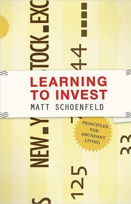 Learning to Invest: Principles for Abundant Living by Matt Schoenfeld ...