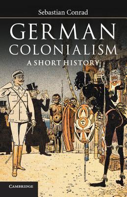 German Colonialism: A Short History by Sebastian Conrad | Goodreads