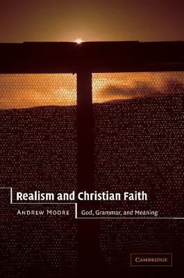 Realism and Christian Faith: God, Grammar, and Meaning by Andrew Moore ...