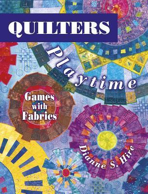 Quilters Playtime: Games with Fabrics by Dianne S. Hire | Goodreads