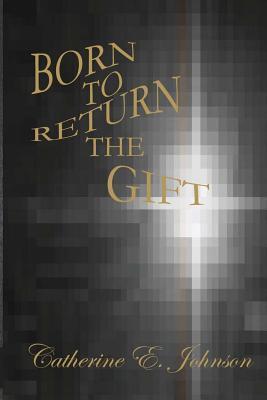 Born To Return The Gift by Catherine E. Johnson | Goodreads