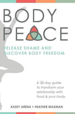 BODYpeace: Release Shame and Discover Body Freedom by Kasey Arena ...