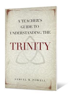 A Teacher's Guide to Understanding the Trinity by Samuel M. Powell ...