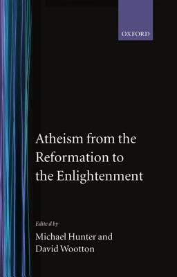 Atheism from the Reformation to the Enlightenment by Micheal Hunter ...