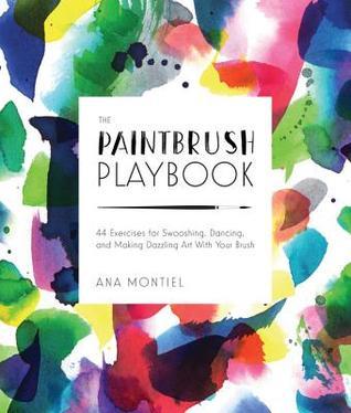 The Paintbrush Playbook: 44 Exercises for Swooshing, Dancing, and ...