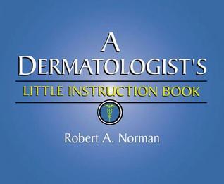 A Dermatologist's Little Instruction Book by Robert A. Norman | Goodreads