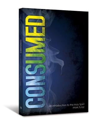 Consumed: An Introduction to the Holy Spirit by Mark Fuller | Goodreads