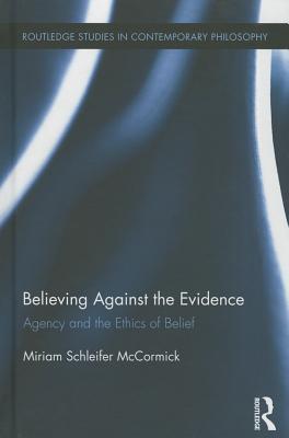 Believing Against the Evidence: Agency and the Ethics of Belief by ...