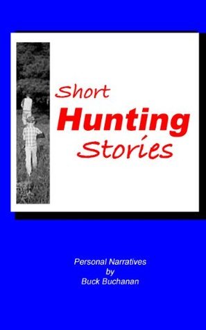 Short Hunting Stories: personal narratives by Buck Buchanan | Goodreads