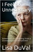 I Feel So Unnecessary: Adventures in Caregiving from a Granddaughter's ...