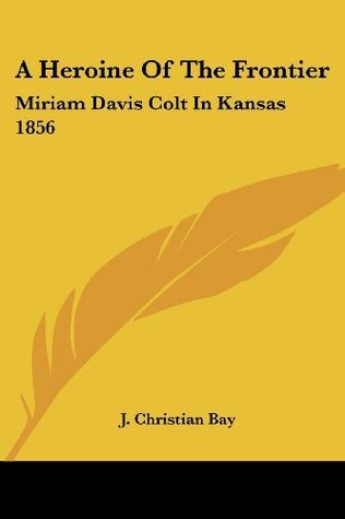 A Heroine Of The Frontier: Miriam Davis Colt In Kansas 1856 by J ...