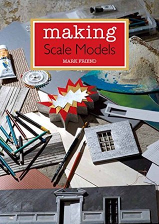 Making Scale Models by Mark A. Friend | Goodreads