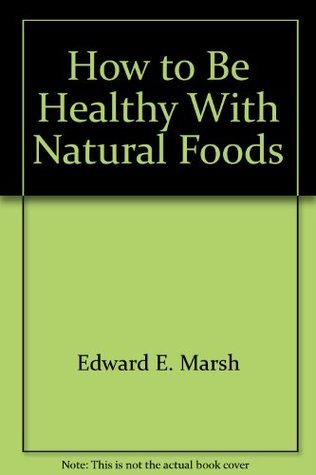 How to Be Healthy With Natural Foods by Edward E. Marsh | Goodreads