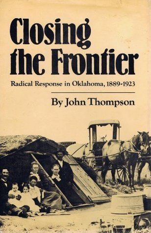 Closing the Frontier: Radical Response in Oklahoma, 1889-1923 by John ...