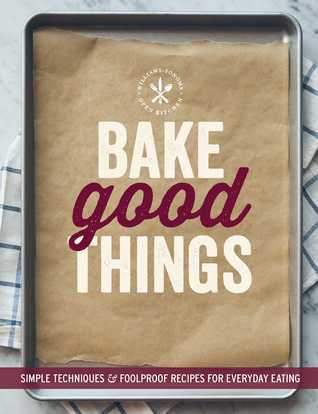 Bake Good Things: Simple Techniques and Foolproof Recipes for Everyday ...