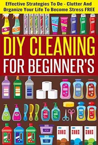 DIY Cleaning For Beginners - Effective Strategies To De-Clutter And ...