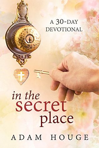 In the Secret Place: A 30 Day Devotional by Adam Houge | Goodreads