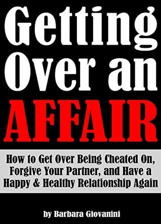 Getting Over an Affair: How to Get Over Being Cheated On, Forgive Your ...