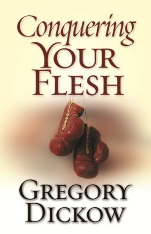 Conquering Your Flesh by Gregory Dickow | Goodreads