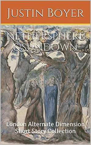 Nethersphere &Sundown: London Alternate Dimension Short Story Collection by Justin Boyer | Goodreads