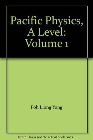 Pacific Physics, A Level: Volume 1 by Poh Liong Yong | Goodreads