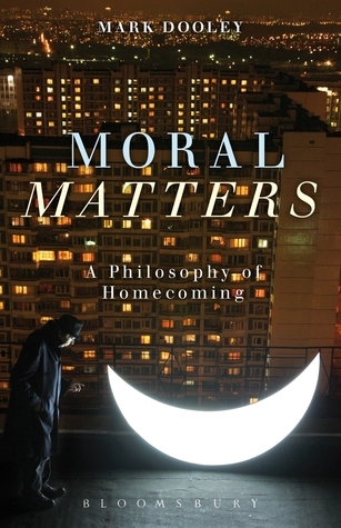 Moral Matters: A Philosophy of Homecoming by Mark Dooley | Goodreads