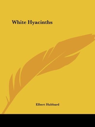 White Hyacinths by Elbert Hubbard | Goodreads