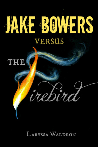 Jake Bowers Versus The Firebird by Laryssa Waldron | Goodreads