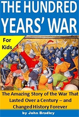 The Hundred Years' War for Kids: The Amazing Story of the War That ...