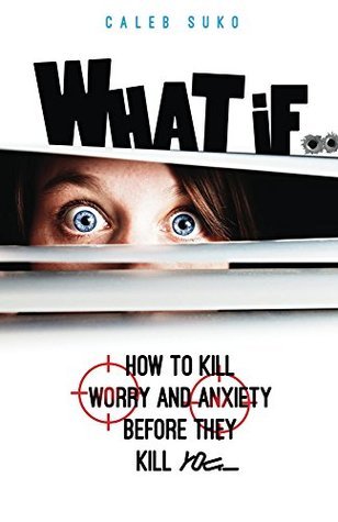 What if...: How to Kill Worry and Anxiety Before They Kill You! by ...
