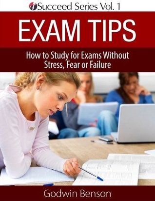 Exam Tips ONLY: How to Study for Exams Without Stress, Fear or Failure ...