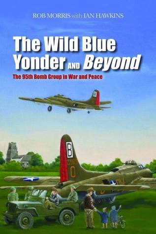 The Wild Blue Yonder and Beyond: The 95th Bomb Group in War and Peace ...