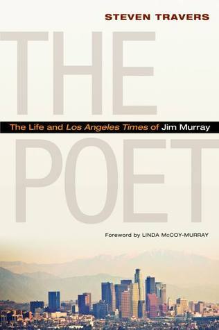 The Poet: The Life and Los Angeles Times of Jim Murray by Steven ...