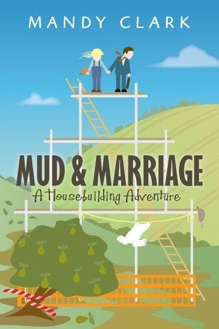 Mud & Marriage. A Housebuilding Adventure by Mandy Clark | Goodreads