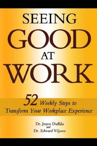 Seeing Good at Work: 52 Weekly Steps to Transform Your Workplace ...