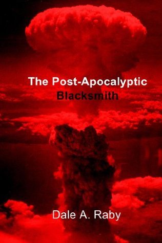The Post-Apocalyptic Blacksmith by Dale A. Raby | Goodreads