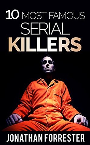 10 Most Famous Serial Killers by Jonathan Forrester | Goodreads