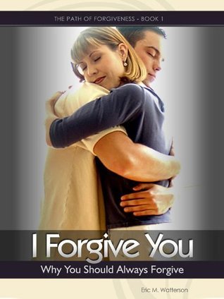 I forgive you: why you should always by Eric M. Watterson | Goodreads