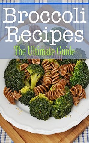 Broccoli Recipes: The Ultimate Guide by Kimberly Hansan | Goodreads