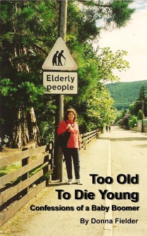 Too Old To Die Young: Confessions of a Baby Boomer by Donna Fielder ...