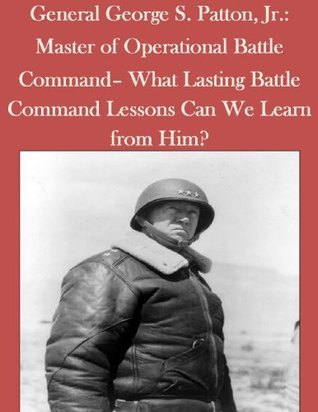 General George S. Patton, Jr.: Master of Operational Battle Command ...