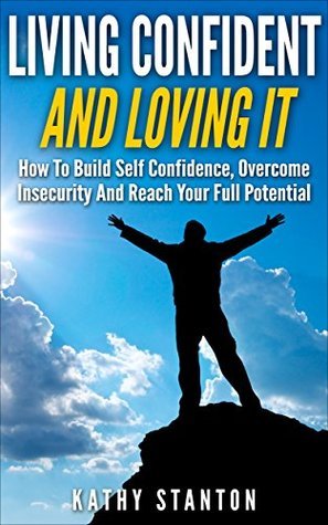 Living Confident And Loving It: How To Build Self Confidence, Overcome ...