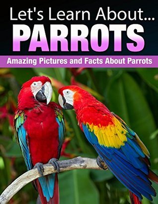 Parrots : Amazing Pictures and Facts About Parrots by Breanne Sartori | Goodreads