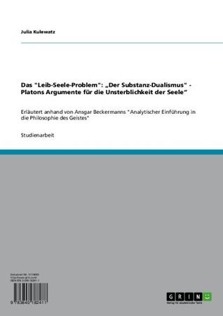 Das "Leib-Seele-Problem": „Der Substanz-Dualismus" - Platons Argumente für die Unsterblichkeit ...