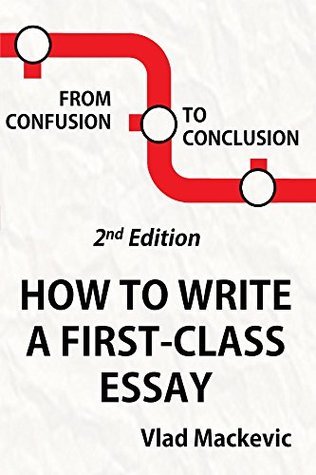 From Confusion to Conclusion: How to Write a First-Class Essay by Vlad ...