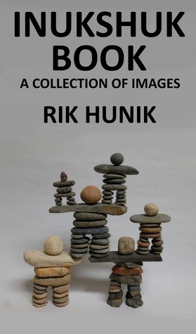 Inukshuk Book A Collection Of Images by Rik Hunik | Goodreads