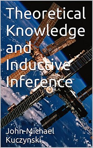 Theoretical Knowledge and Inductive Inference by John-Michael Kuczynski ...