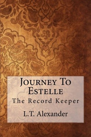 Journey To Estelle: The Record Keeper by L.T. Alexander | Goodreads
