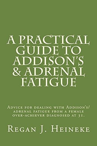 A Practical Guide to Addison's & Adrenal Fatigue by Regan Heineke ...